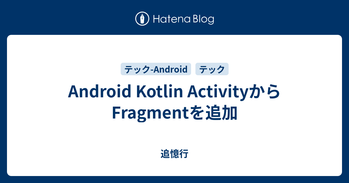 Android Kotlin ActivityからFragmentを追加 - 追憶行