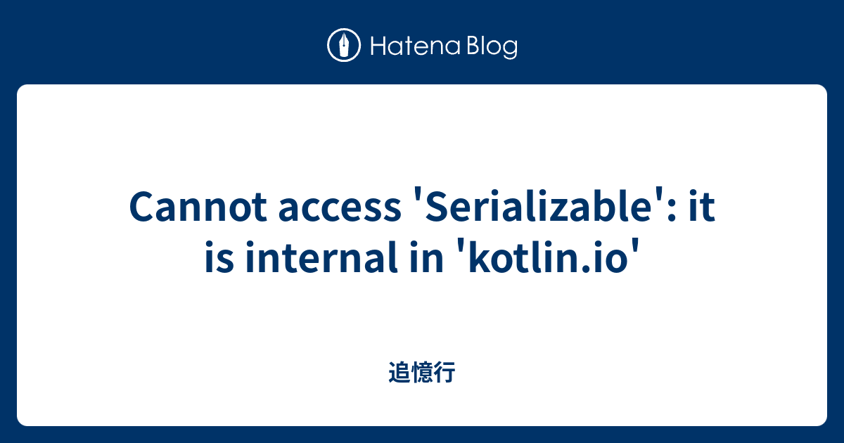 Cannot access 'Serializable': it is internal in 'kotlin.io' - 追憶行
