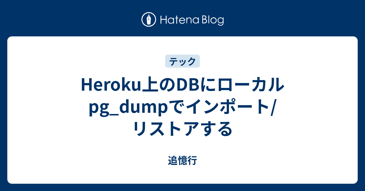 Heroku上のDBにローカルpg_dumpでインポート/リストアする - 追憶行