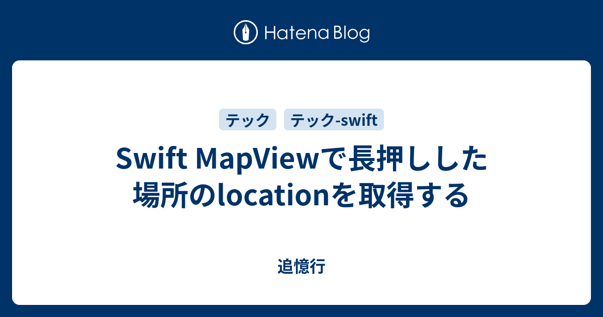 Swift MapViewで長押しした場所のlocationを取得する - 追憶行