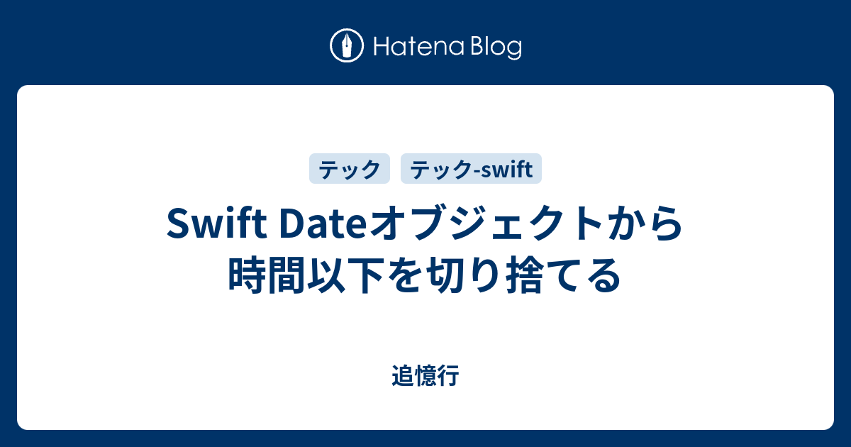 Swift Dateオブジェクトから時間以下を切り捨てる - 追憶行