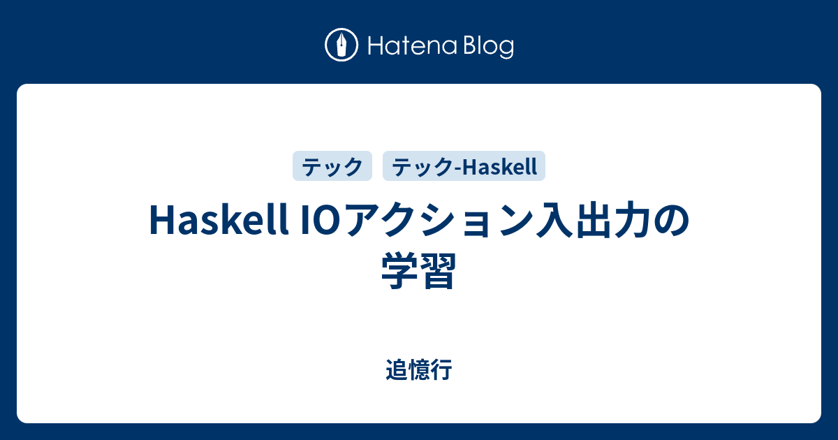 Haskell IOアクション入出力の学習 - 追憶行