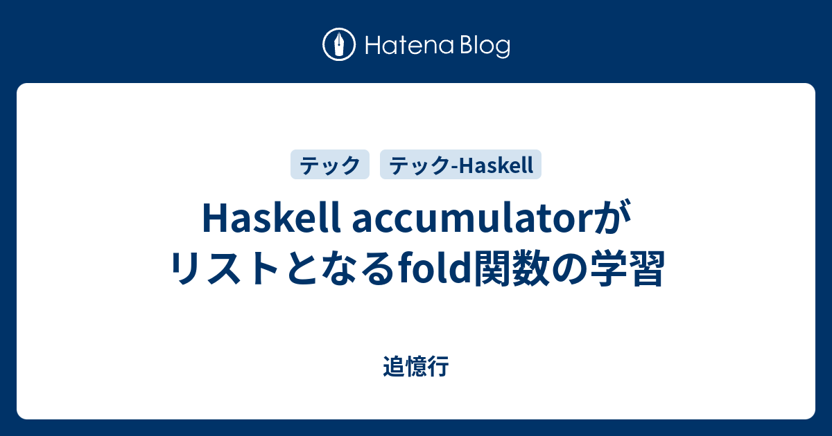 Haskell accumulatorがリストとなるfold関数の学習 - 追憶行