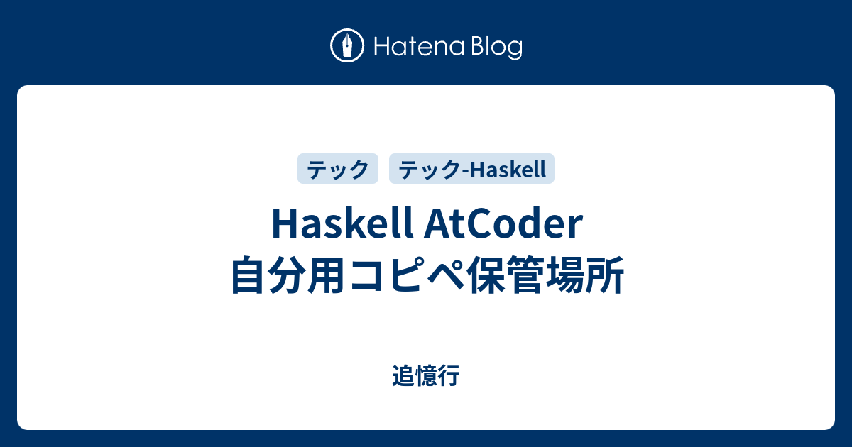 Haskell AtCoder 自分用コピペ保管場所 - 追憶行