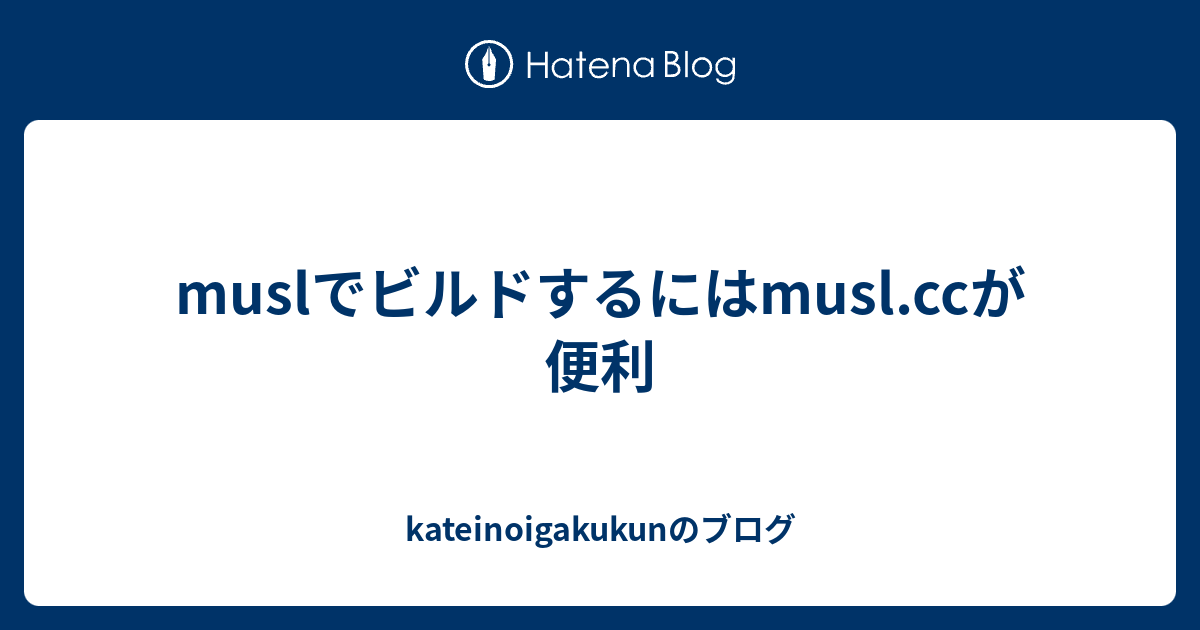 muslでビルドするにはmusl.ccが便利 - kateinoigakukunのブログ