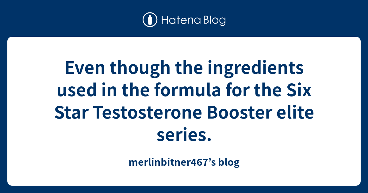 Even though the ingredients used in the formula for the Six Star ...