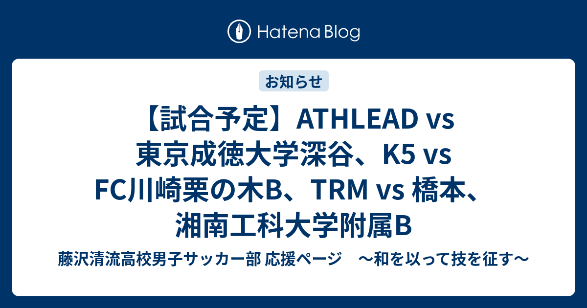 【試合予定】ATHLEAD vs 東京成徳大学深谷、K5 vs FC川崎栗の木B、TRM vs 橋本、湘南工科大学附属B - 藤沢清流高校男子 ...