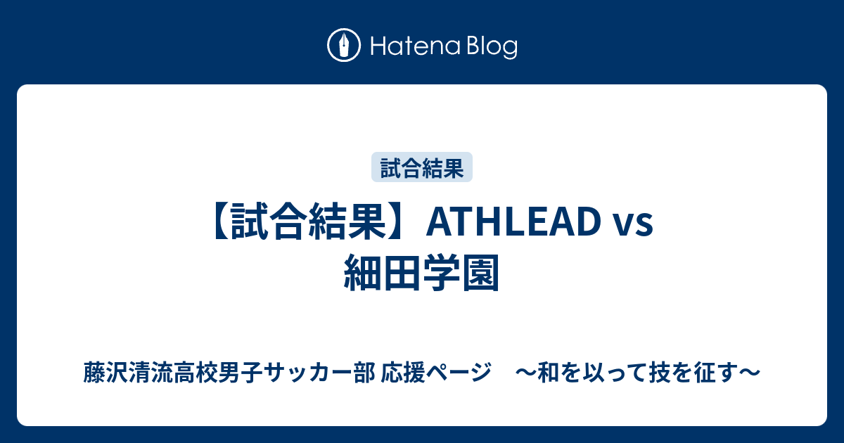 【試合結果】ATHLEAD vs 細田学園 - 藤沢清流高校男子サッカー部 応援ページ 〜和を以って技を征す〜