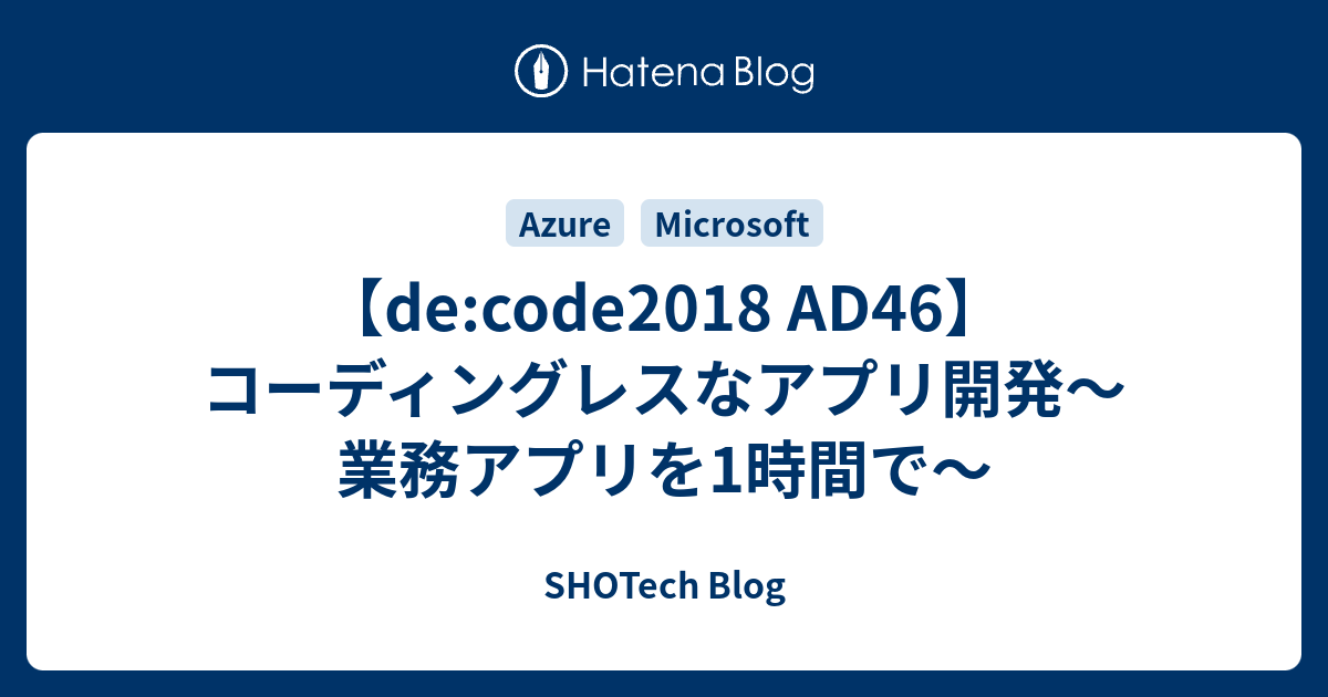 【de:code2018 AD46】コーディングレスなアプリ開発～業務アプリを1時間で～ - SHOTech Blog