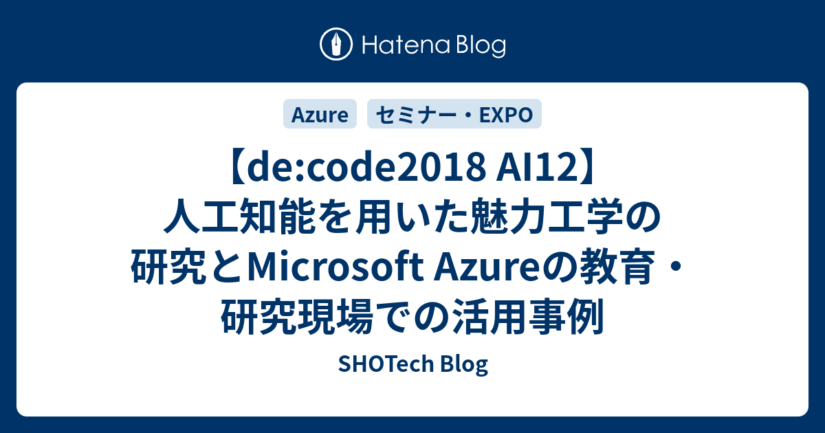 【de:code2018 AI12】人工知能を用いた魅力工学の研究とMicrosoft Azureの教育・研究現場での活用事例 - SHOTech Blog