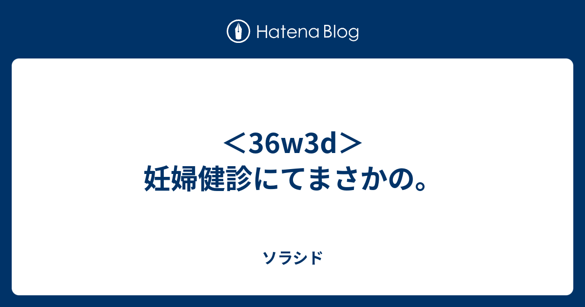 ＜36w3d＞妊婦健診にてまさかの。 - ソラシド