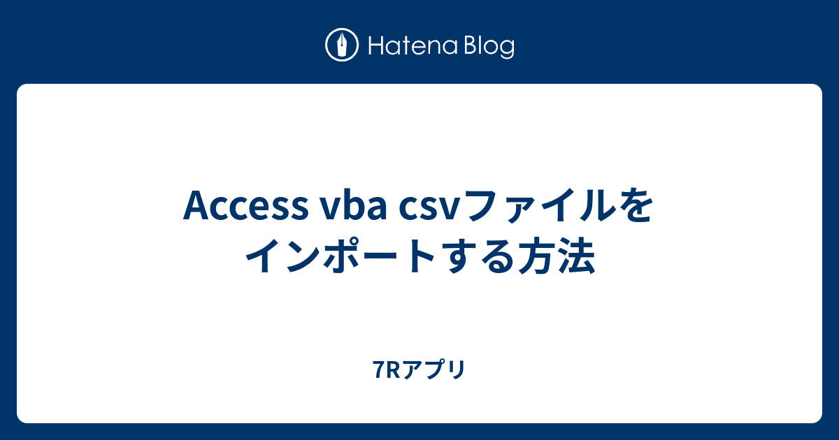 Access vba csvファイルをインポートする方法 - 7Rアプリ