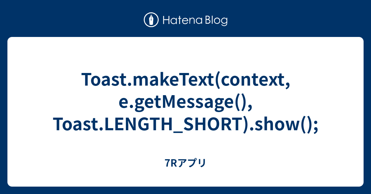 Toast.makeText(context, e.getMessage(), Toast.LENGTH_SHORT).show(); - 7Rアプリ