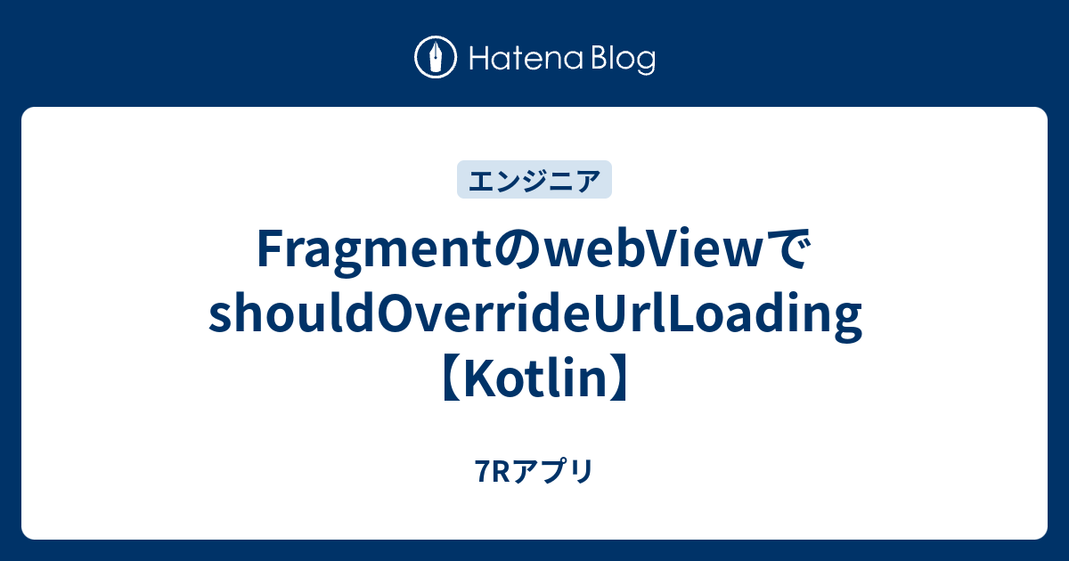 FragmentのwebViewでshouldOverrideUrlLoading【Kotlin】 - 7Rアプリ