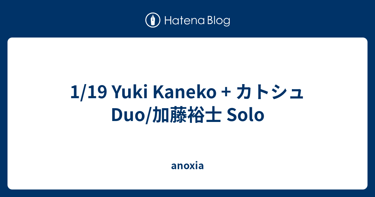 1/19 Yuki Kaneko + カトシュ Duo/加藤裕士 Solo - anoxia