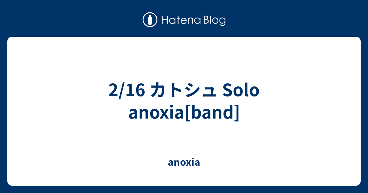 2/16 カトシュ Solo anoxia[band] - anoxia