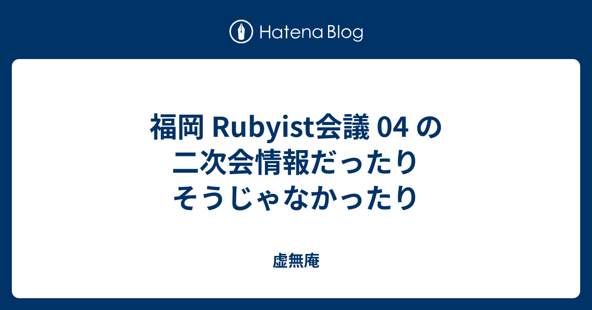 福岡 Rubyist会議 04 の二次会情報だったりそうじゃなかったり - 虚無庵