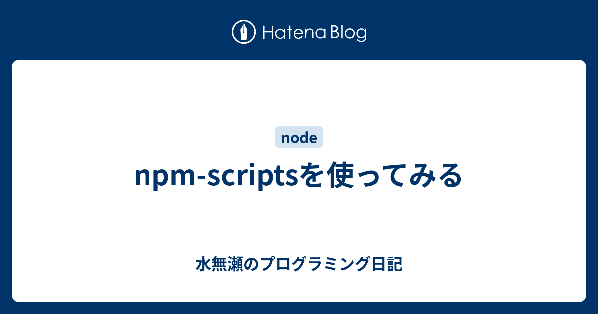 npm-scriptsを使ってみる - 水無瀬のプログラミング日記