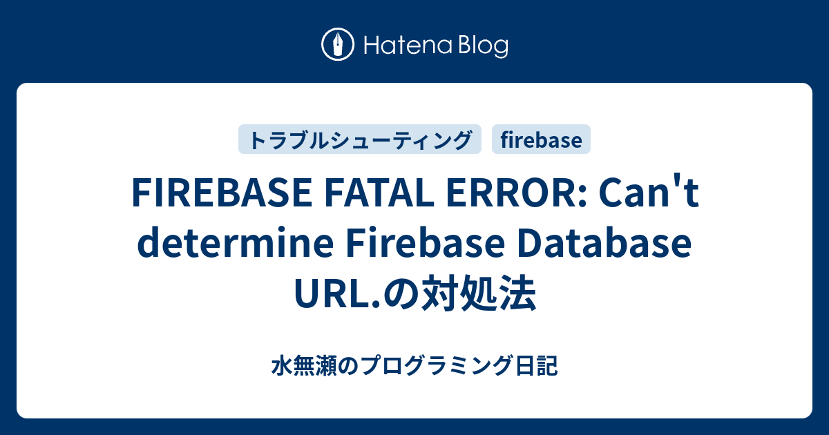 FIREBASE FATAL ERROR: Can't determine Firebase Database URL.の対処法 - 水無瀬のプログラミング日記