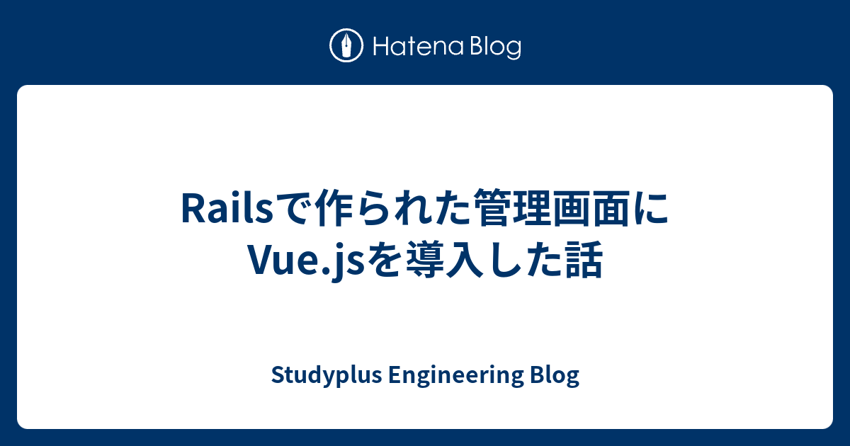 Railsで作られた管理画面にVue.jsを導入した話 - Studyplus Engineering Blog