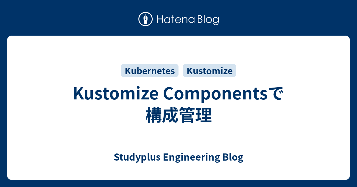 Kustomize Componentsで構成管理 - Studyplus Engineering Blog