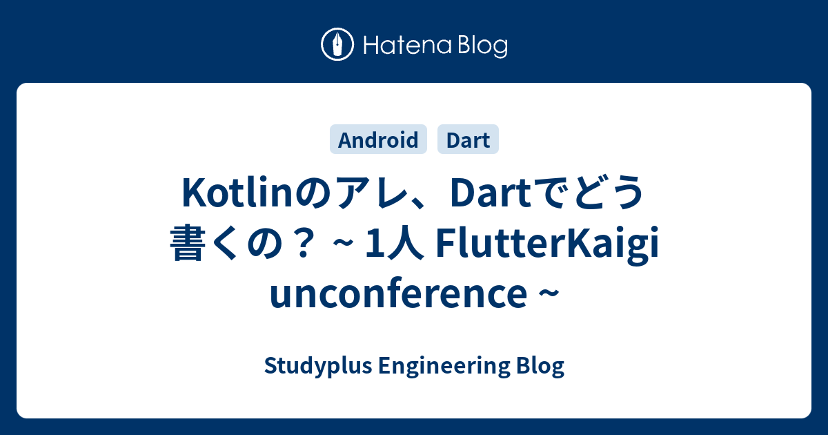 Kotlinのアレ、Dartでどう書くの？ ~ 1人 FlutterKaigi unconference ~ - Studyplus Engineering Blog