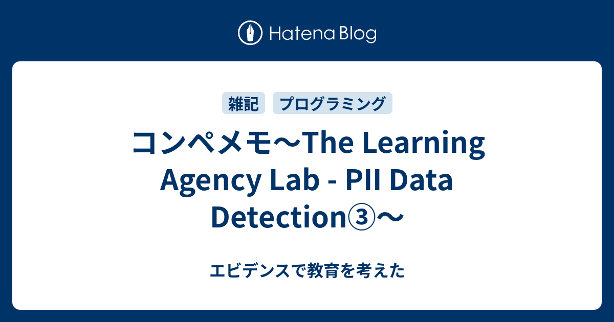 コンペメモ〜The Learning Agency Lab - PII Data Detection③〜 - エビデンスで教育を考えた