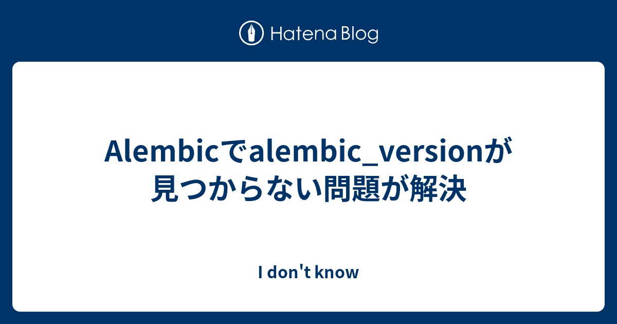 Alembicでalembic_versionが見つからない問題が解決 - I don't know