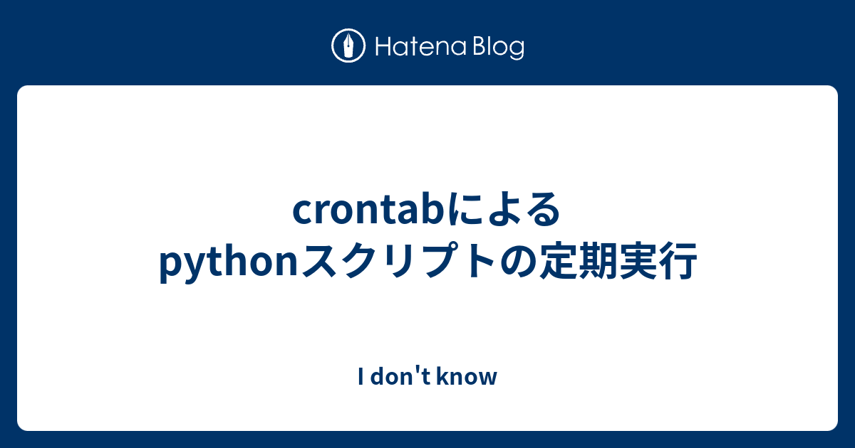 crontabによるpythonスクリプトの定期実行 - I don't know
