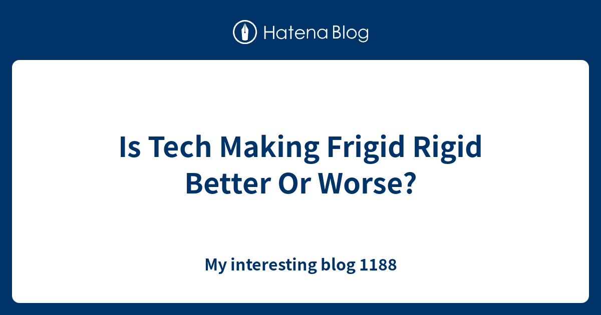 Is Tech Making Frigid Rigid Better Or Worse? - My interesting blog 1188