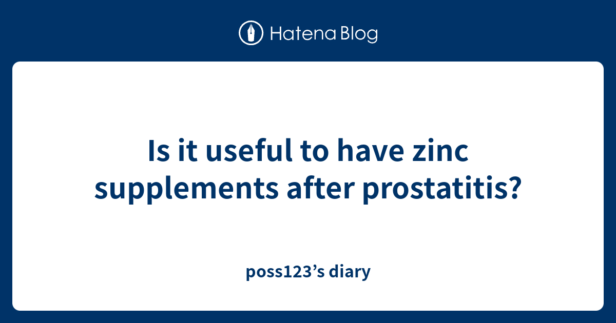 Is it useful to have zinc supplements after prostatitis? - poss123’s diary