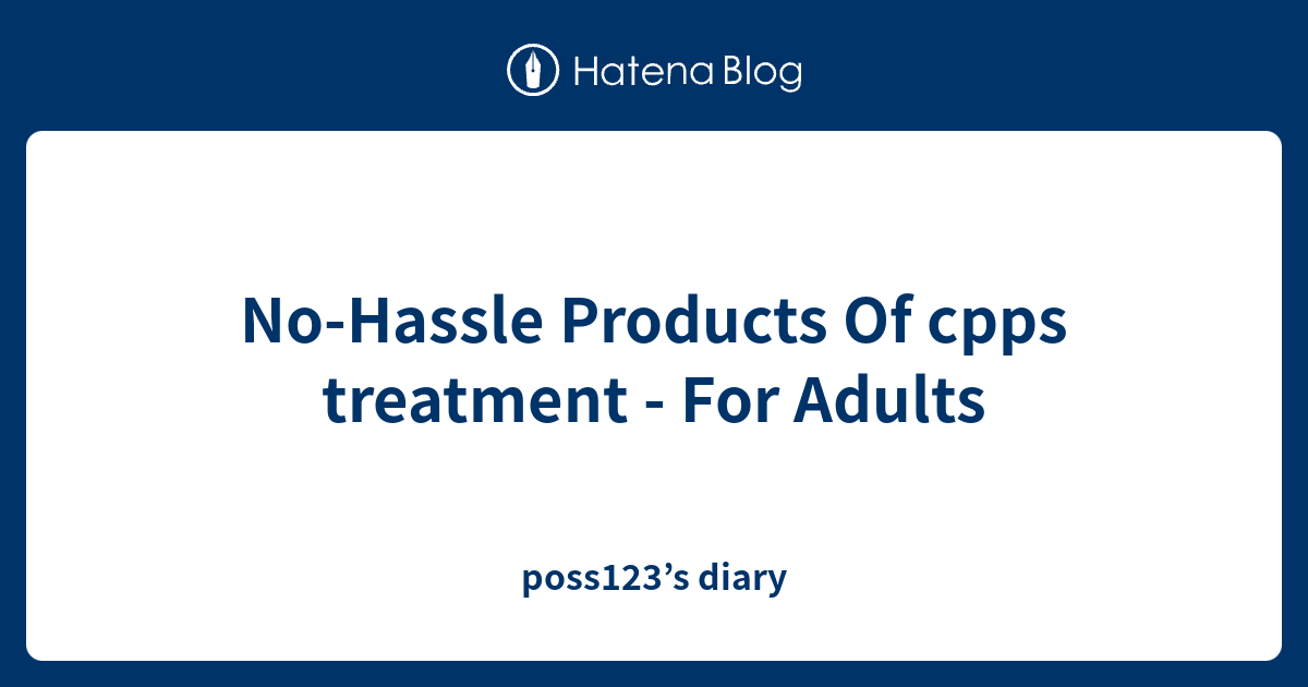No-Hassle Products Of cpps treatment - For Adults - poss123’s diary