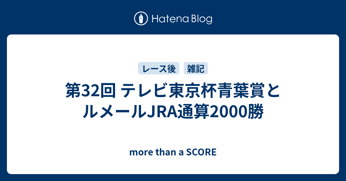第32回 テレビ東京杯青葉賞とルメールJRA通算2000勝 - more than a SCORE