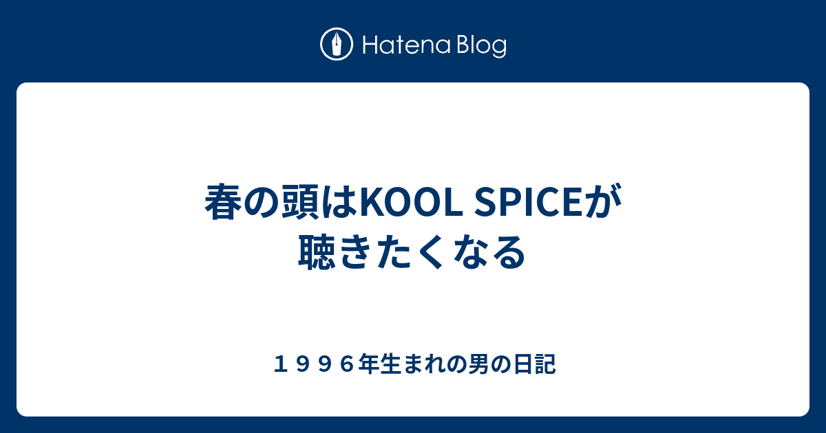 春の頭はKOOL SPICEが聴きたくなる - 1996年生まれの男の日記