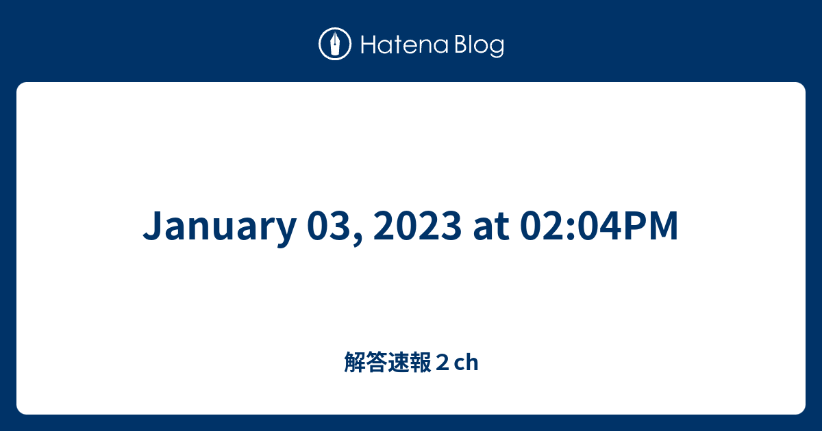 January 03, 2023 at 02:04PM - 解答速報2024掲示板2ch