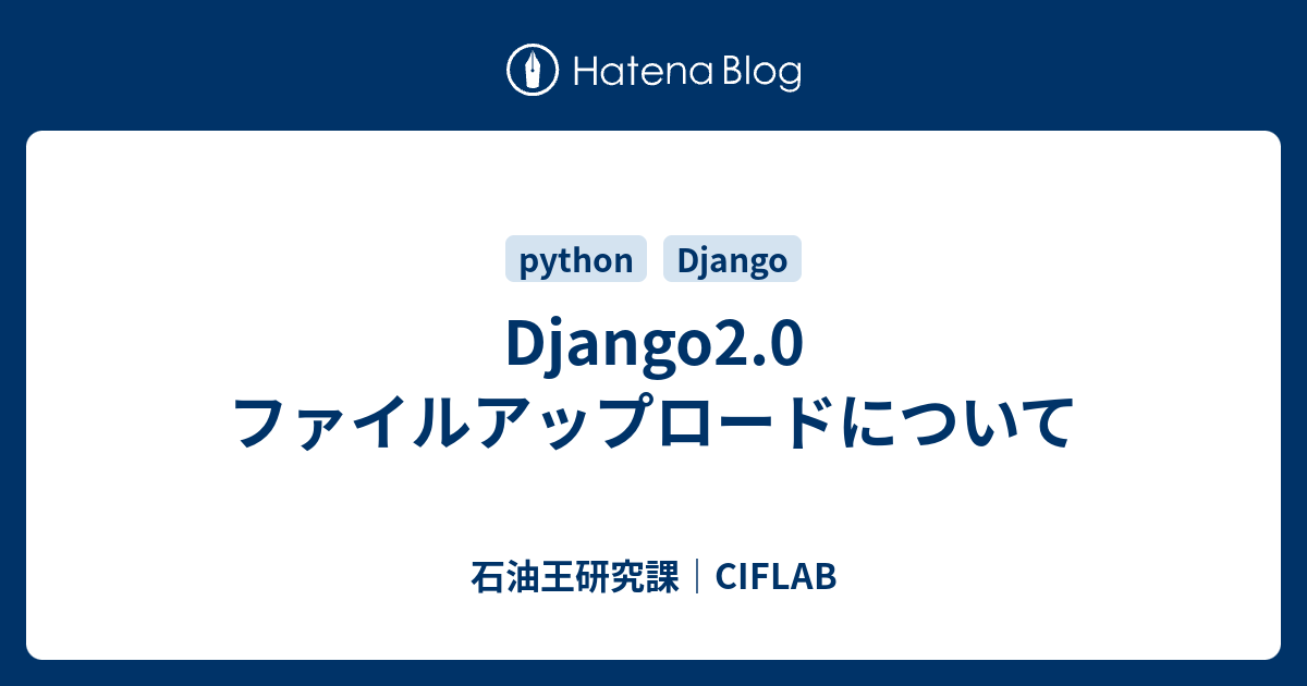 Django2.0 ファイルアップロードについて - 石油王研究課｜CIFLAB