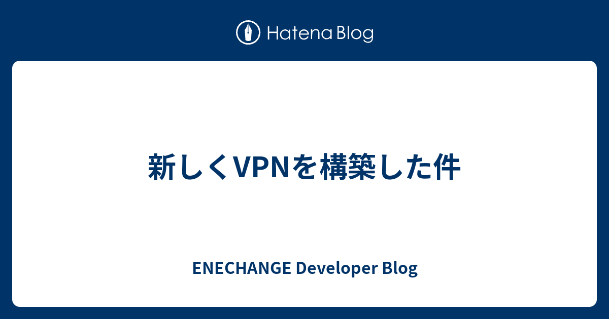 新しくVPNを構築した件 - ENECHANGE Developer Blog