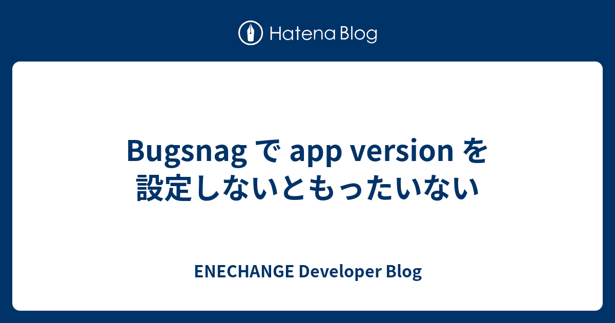 Bugsnag で app version を設定しないともったいない - ENECHANGE Developer Blog