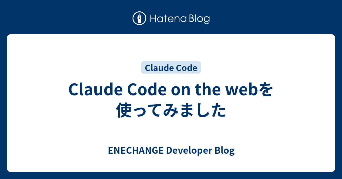 Claude Code on the webを使ってみました - ENECHANGE Developer Blog