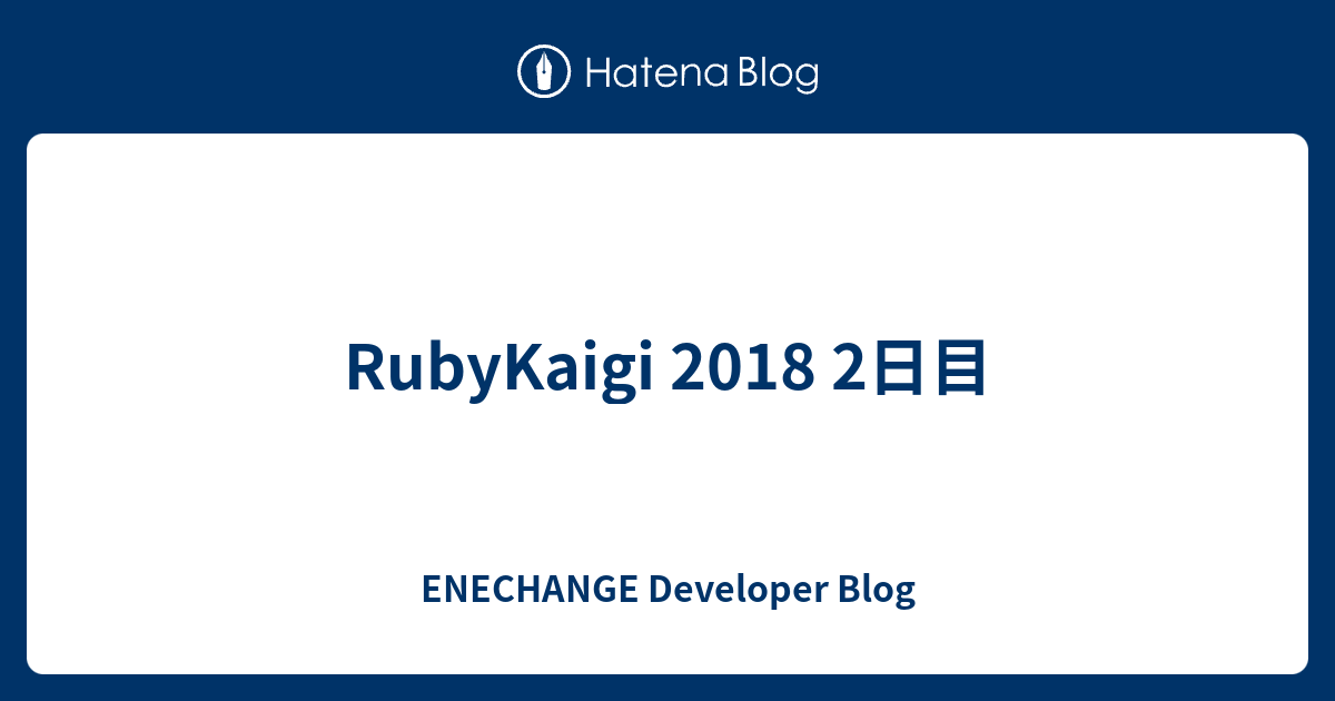 RubyKaigi 2018 2日目 - ENECHANGE Developer Blog