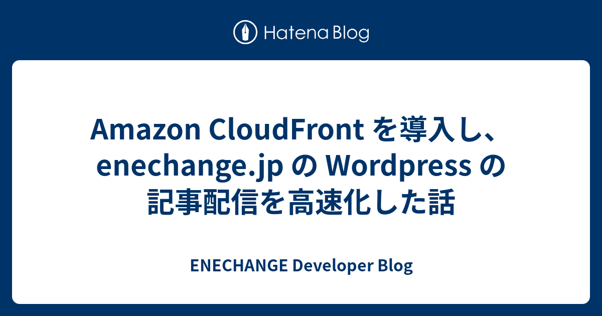 Amazon CloudFront を導入し、enechange.jp の Wordpress の記事配信を高速化した話 - ENECHANGE Developer Blog