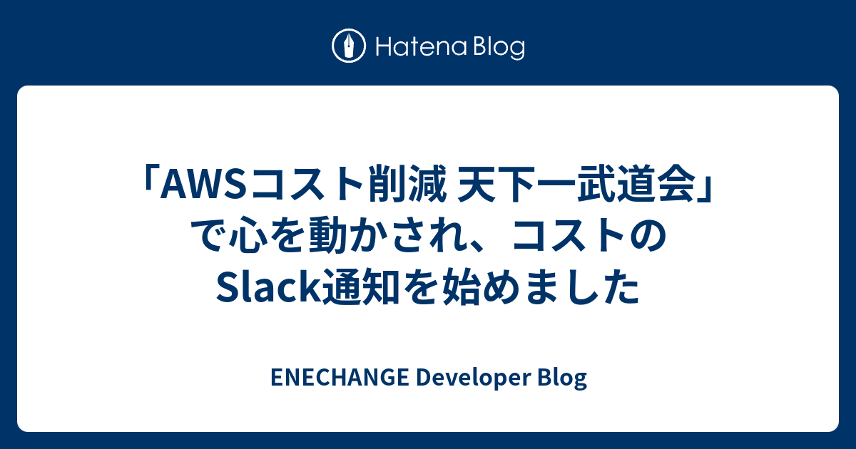 「AWSコスト削減 天下一武道会」で心を動かされ、コストのSlack通知を始めました - ENECHANGE Developer Blog