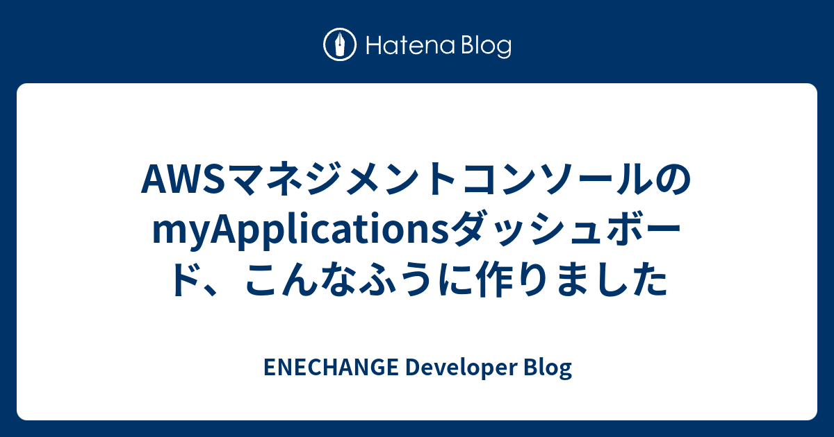 AWSマネジメントコンソールのmyApplicationsダッシュボード、こんなふうに作りました - ENECHANGE Developer Blog