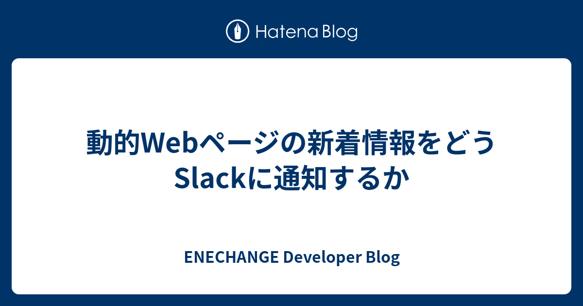 動的Webページの新着情報をどうSlackに通知するか - ENECHANGE Developer Blog