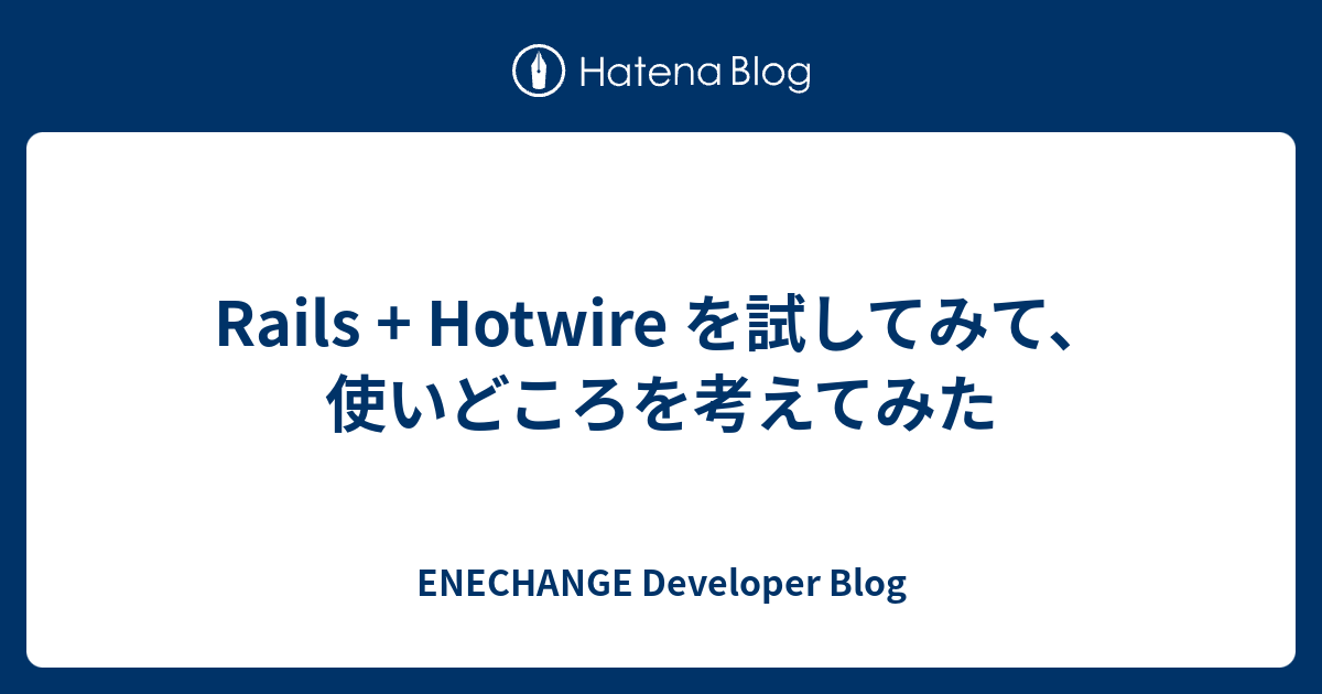Rails + Hotwire を試してみて、使いどころを考えてみた - ENECHANGE Developer Blog