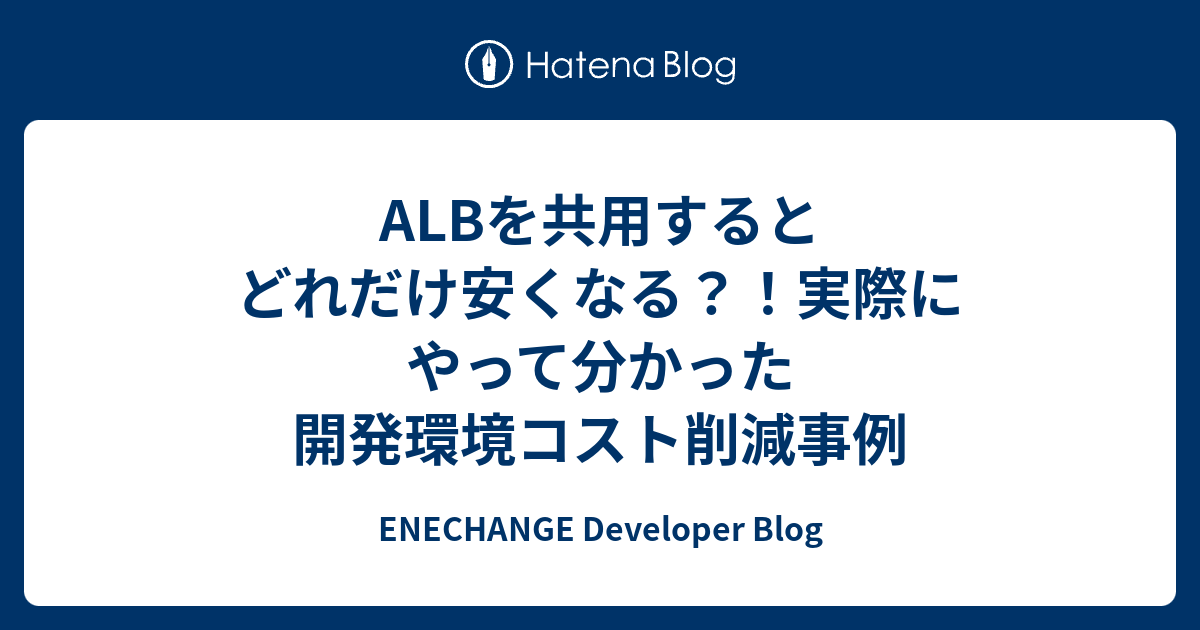 ALBを共用するとどれだけ安くなる？！実際にやって分かった開発環境コスト削減事例 - ENECHANGE Developer Blog