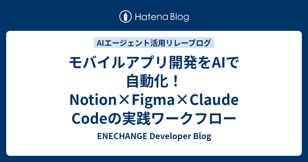 モバイルアプリ開発をAIで自動化！Notion×Figma×Claude Codeの実践ワークフロー - ENECHANGE Developer Blog