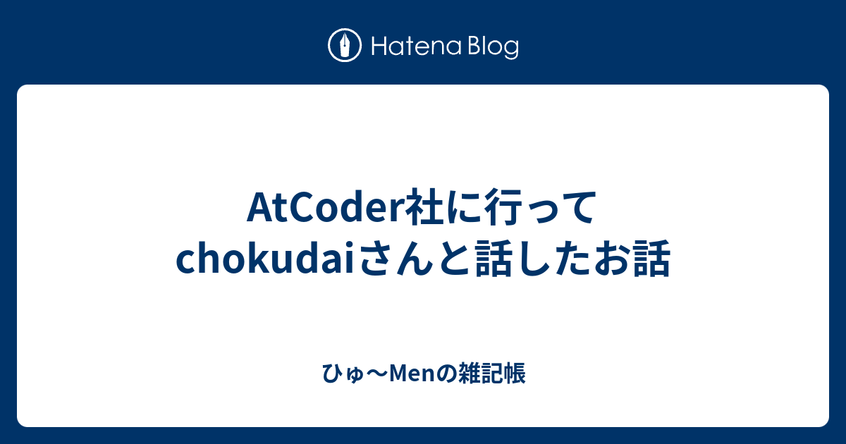 AtCoder社に行ってchokudaiさんと話したお話 - ひゅ～Menの雑記帳