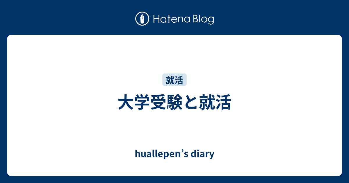 大学受験と就活 - huallepen’s diary