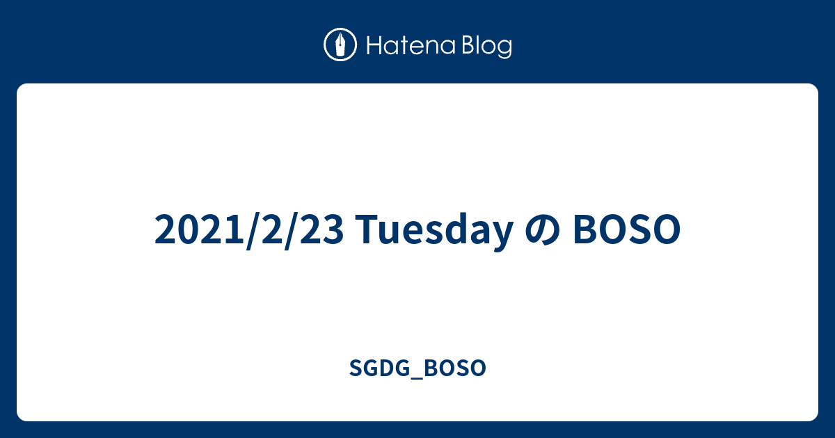 2021/2/23 Tuesday の BOSO - SGDG_BOSO